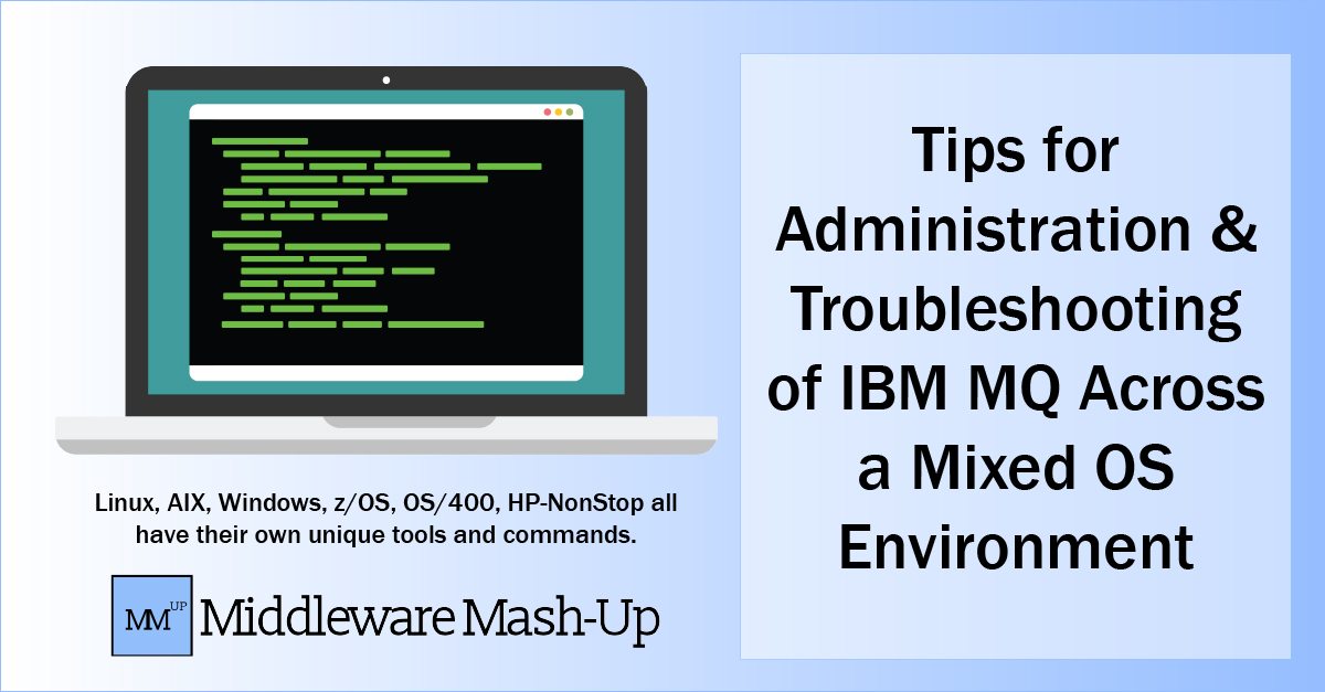 Tips for Administration and Troubleshooting of IBM MQ Across a Mixed OS ...